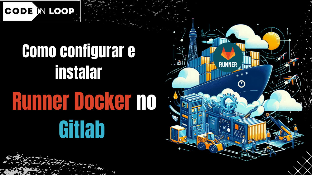 Como configurar e instalar um Runner Docker no Gitlab - Code in Loop